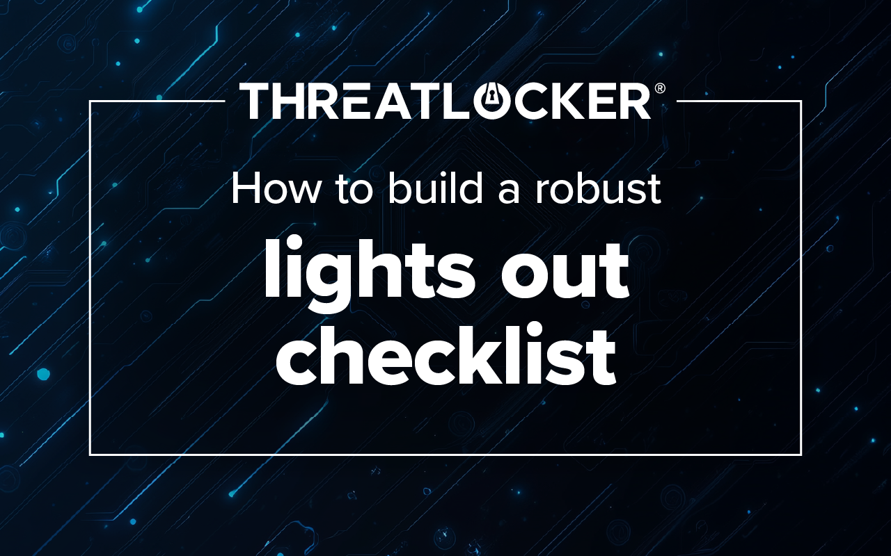 ThreatLocker Blog: How to Build a Robust Lights Out Checklist