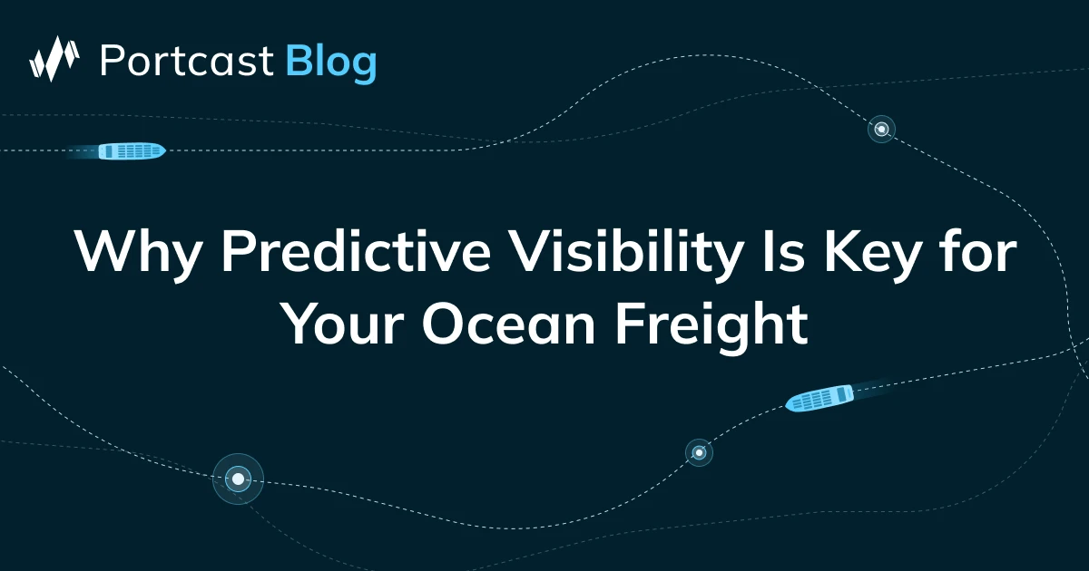 Why Predictive Visibility Is Key for Your Ocean Freight - Portcast Blog