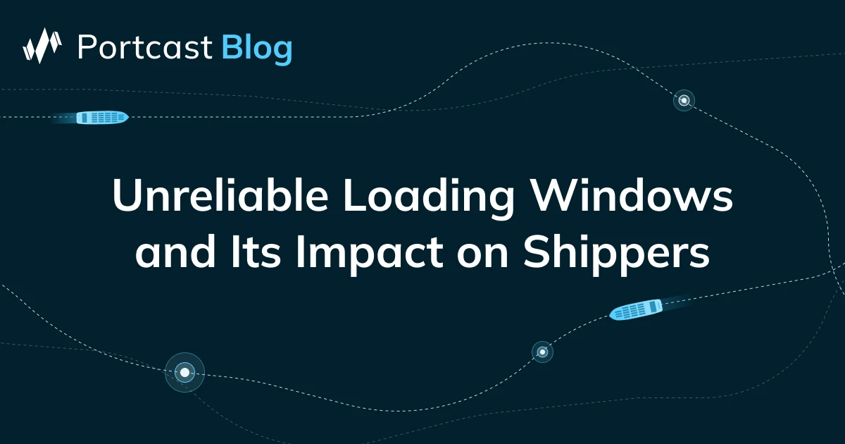 Unreliable Loading Windows and Its Impact on Shippers - Portcast Blog