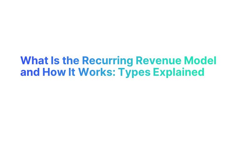 What Is the Recurring Revenue Model and How It Works: Types Explained ...