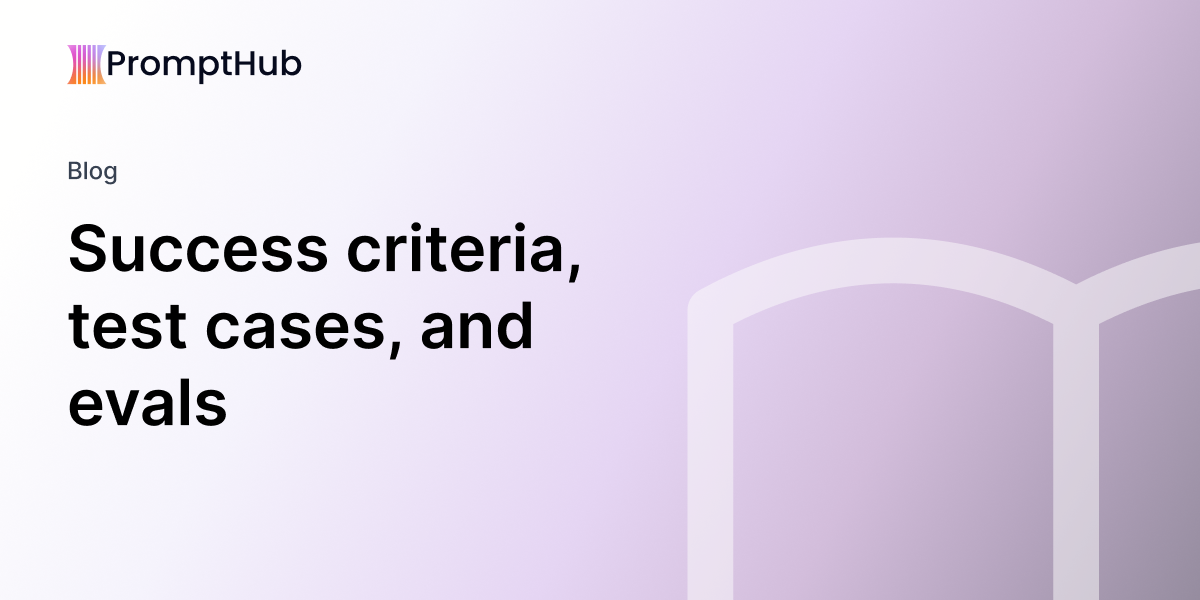 Everything you need to do before prompting: Success criteria, test ...