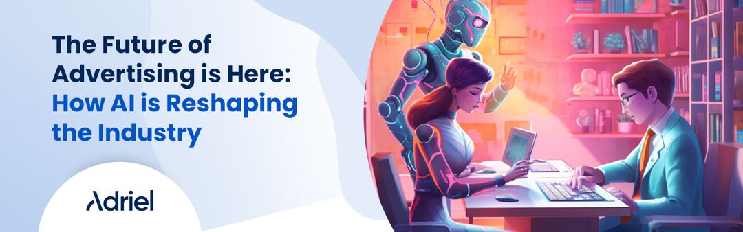 The Future of Advertising is Here: How AI is Reshaping the Industry