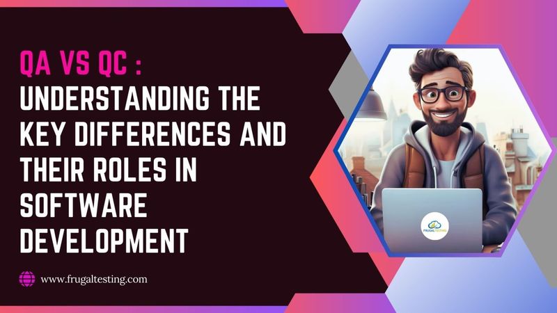 QA vs QC: Understanding the Key Differences and Their Roles in Software Development