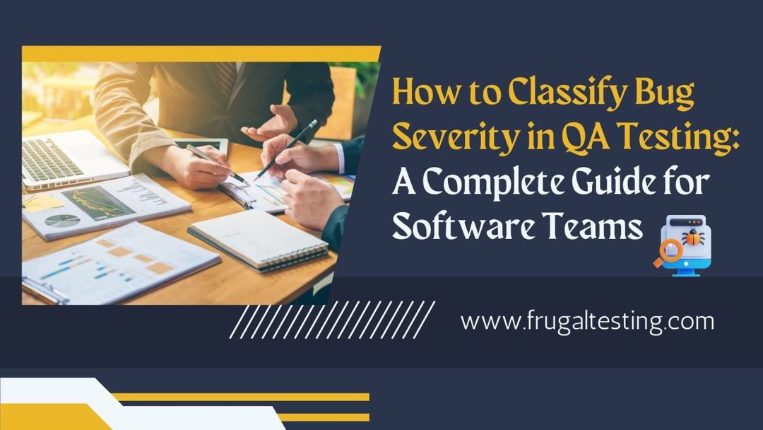 How To Classify Bug Severity In Qa Testing A Complete Guide For Software Teams