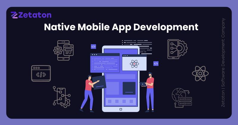 Native Mobile App Development: An In-Depth Guide | Zetaton