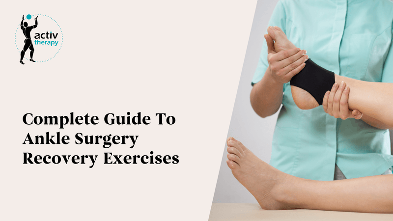 Complete Guide To Ankle Surgery Recovery Exercises | Activ Therapy