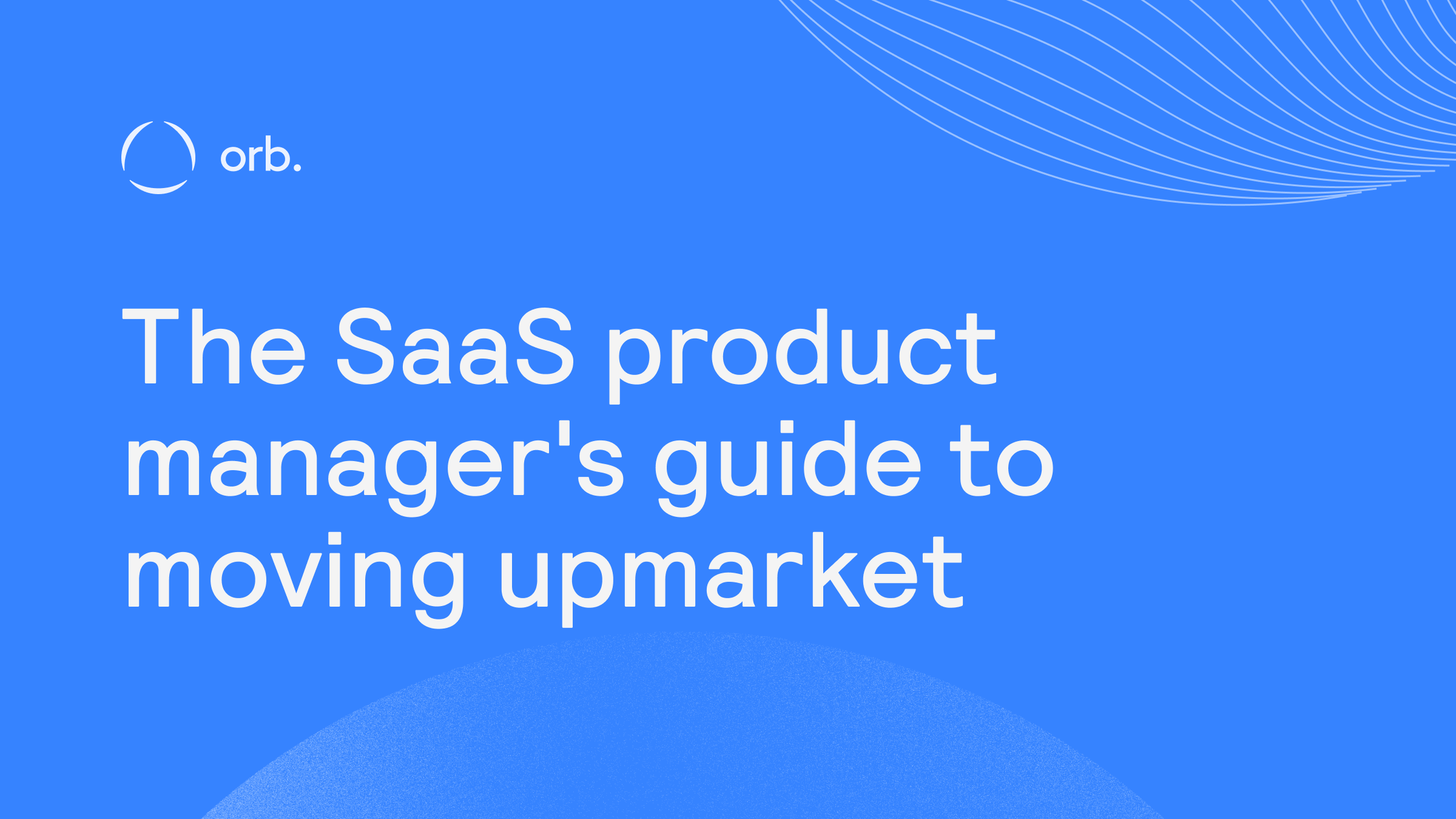 Orb | The SaaS product manager's guide to moving upmarket