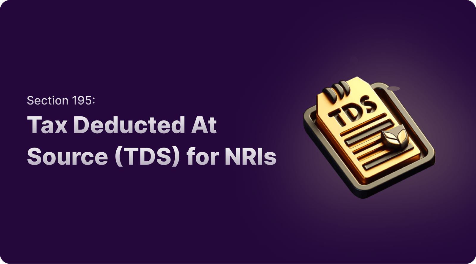 Section 195: Tax Deducted At Source (TDS) For NRIs
