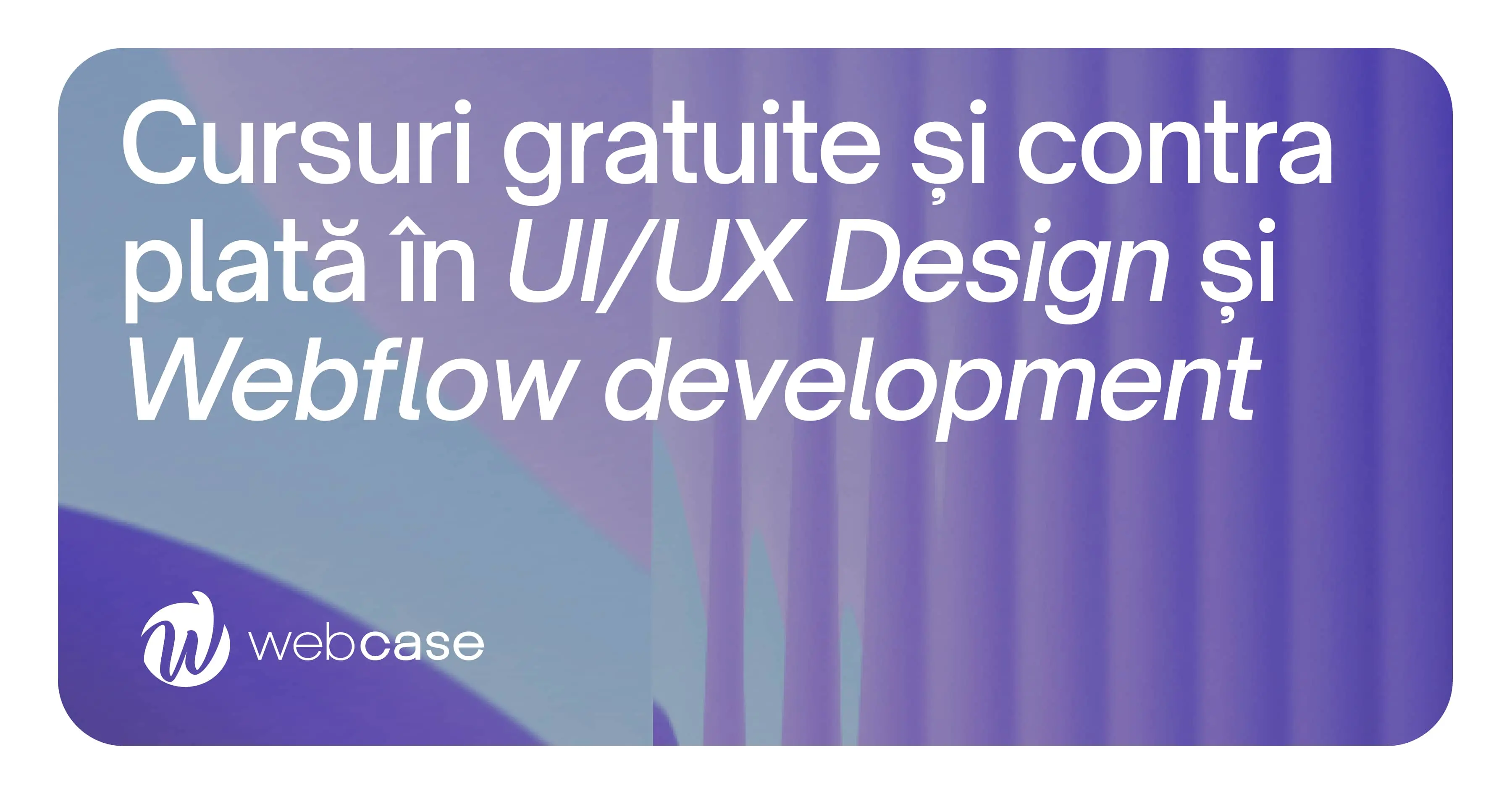 Cursuri Gratuite și Plătite | UI/UX Design & Webflow Development | Webcase