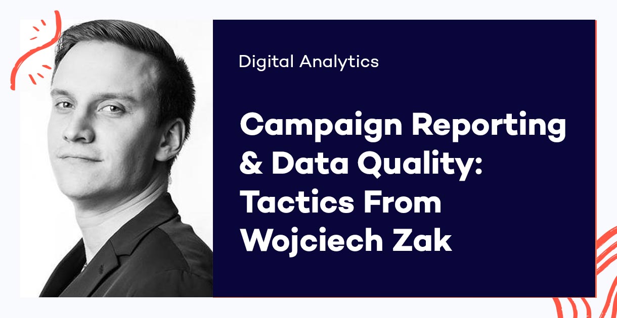 Campaign Reporting & Data Quality: Tactics From Wojciech Zak
