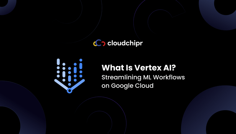 What Is Vertex AI? Streamlining ML Workflows on Google Cloud
