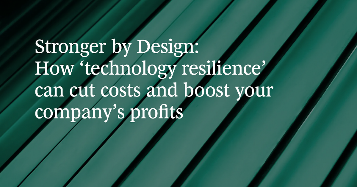 Stronger by Design: How ‘technology resilience’ can cut costs and boost ...
