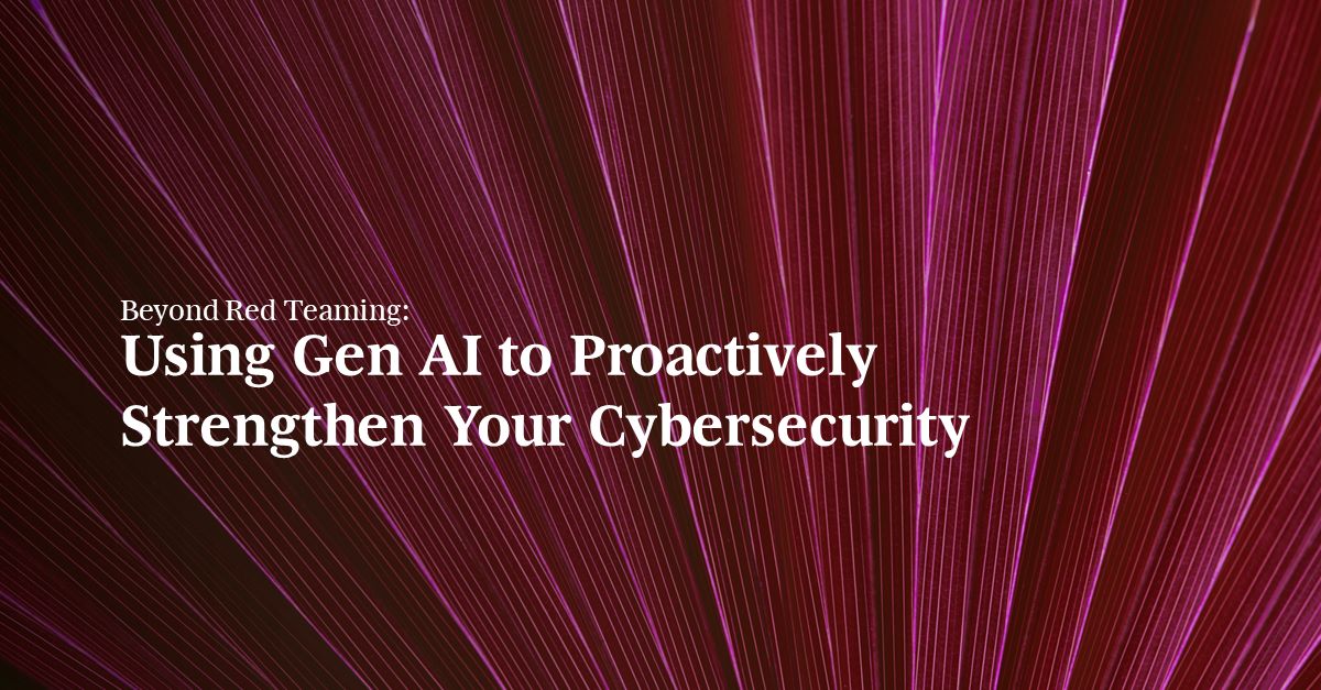 Beyond Red Teaming: Using GenAI to Proactively Strengthen Your ...