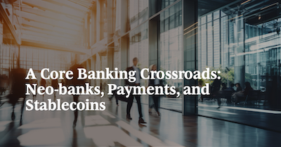 A Core Banking Crossroads: Neo-banks, Payments, and Stablecoins ...