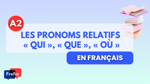 Les pronoms relatifs « qui », « que » et « où