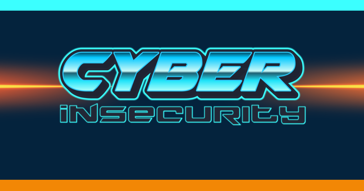 Cyber Insecurity | Your Guide to All Things Cybersecurity