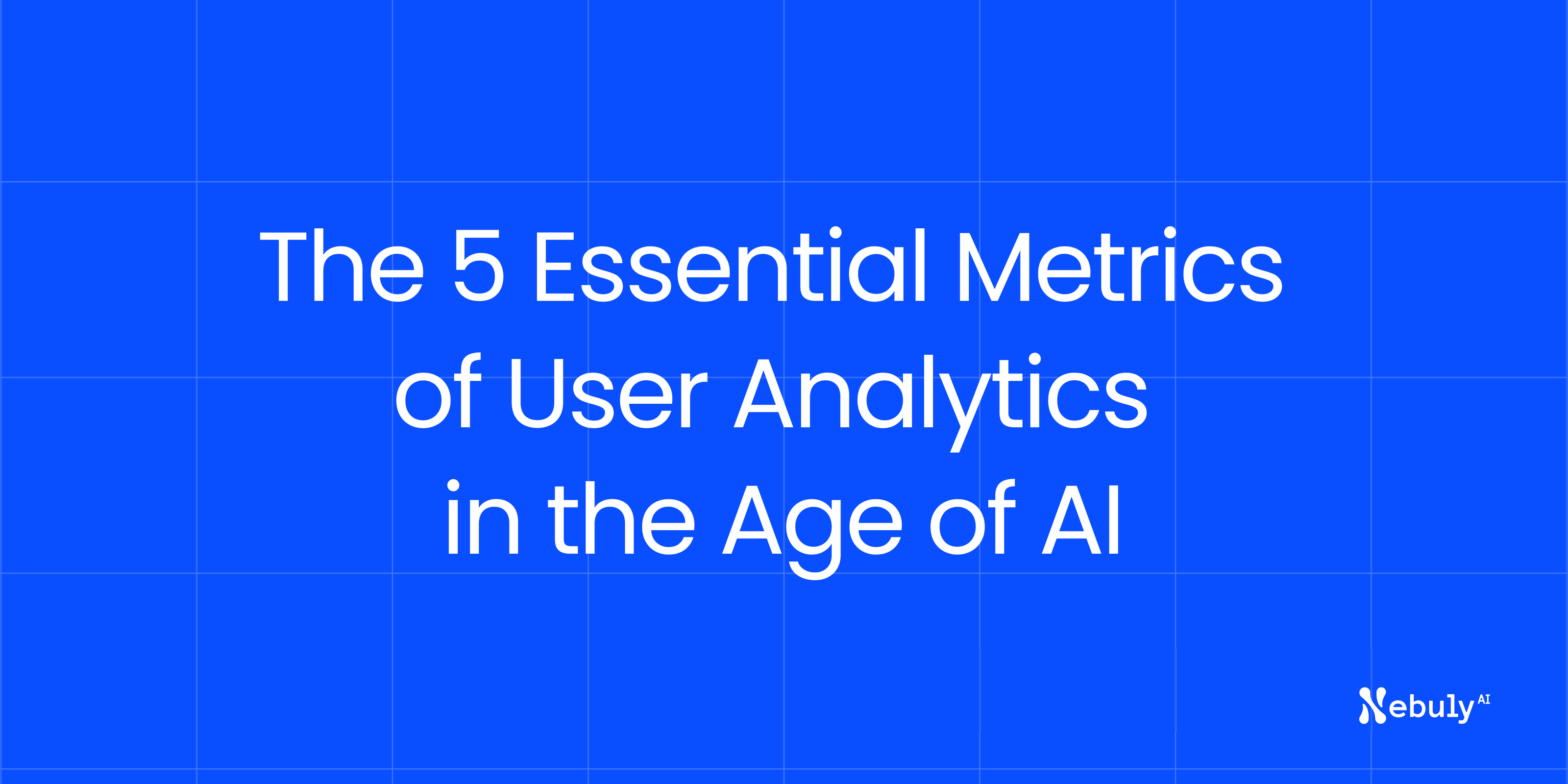 The 5 Essential Metrics of User Analytics in the Age of AI
