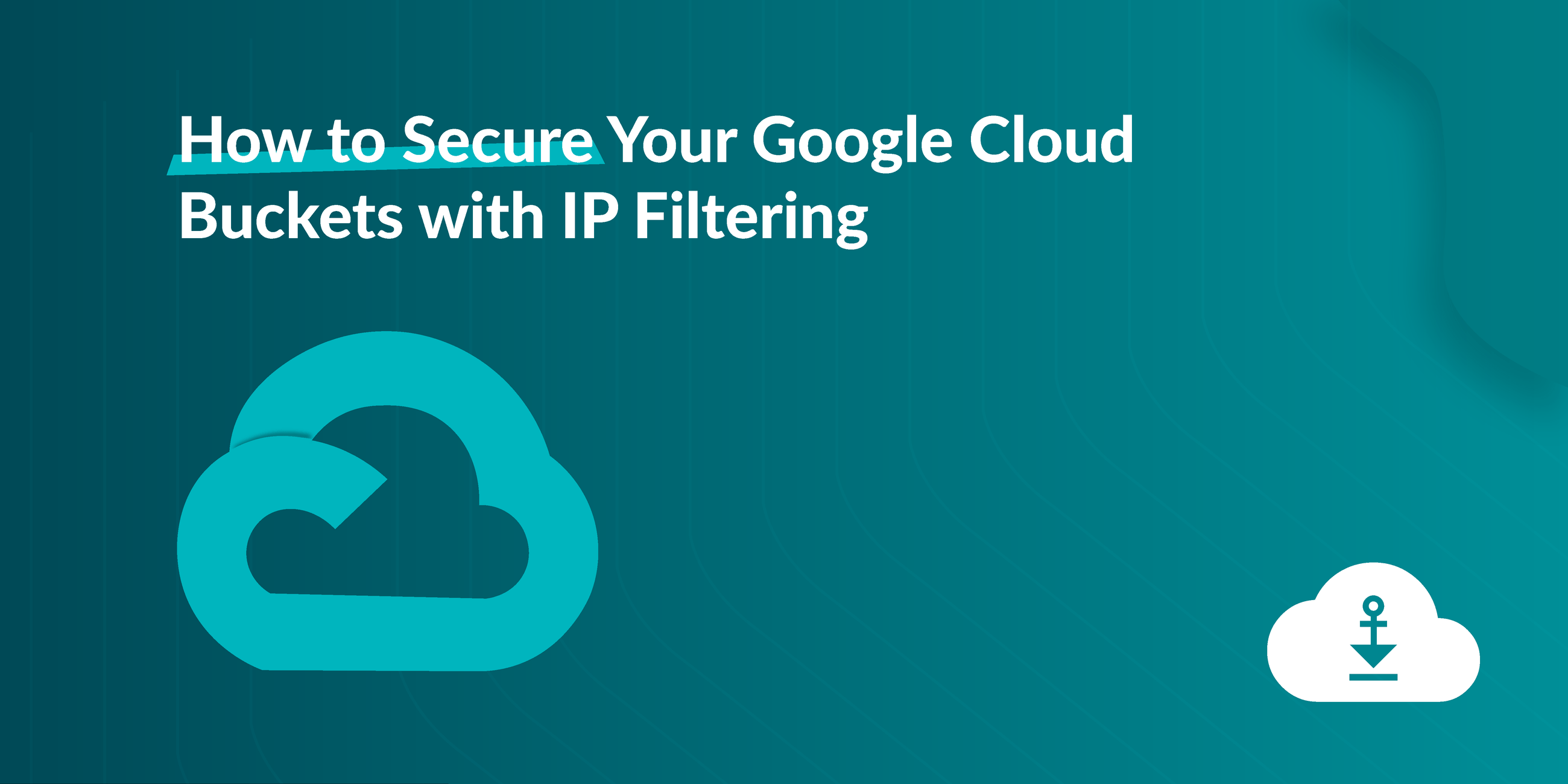 How to Secure Your Google Cloud Buckets with IP Filtering | Ankercloud