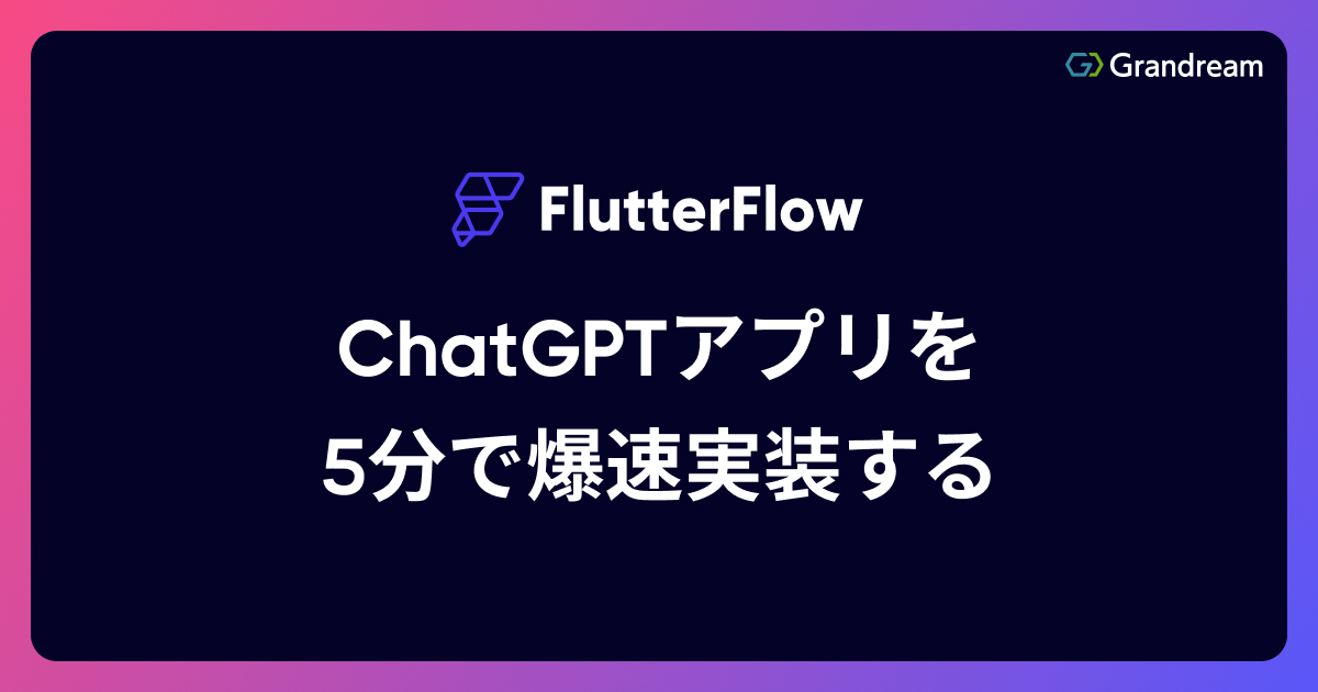 【FlutterFlow】ChatGPTアプリを5分で爆速実装する | グランドリーム