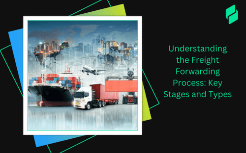 Understanding The Freight Forwarding Process: Key Stages And Types