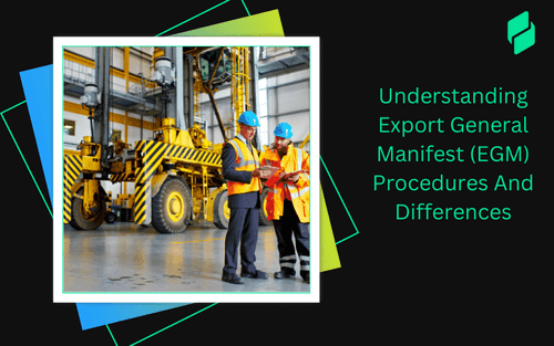 Understanding Export General Manifest (EGM) Procedures And Differences