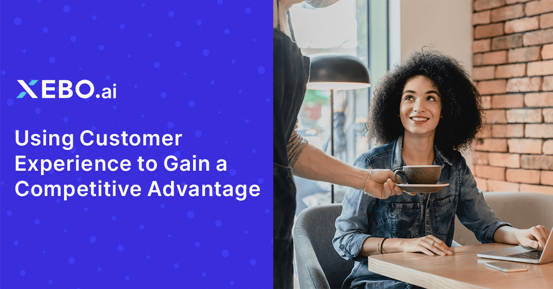 Using Customer Experience to Gain a Competitive Advantage | XEBO.ai
