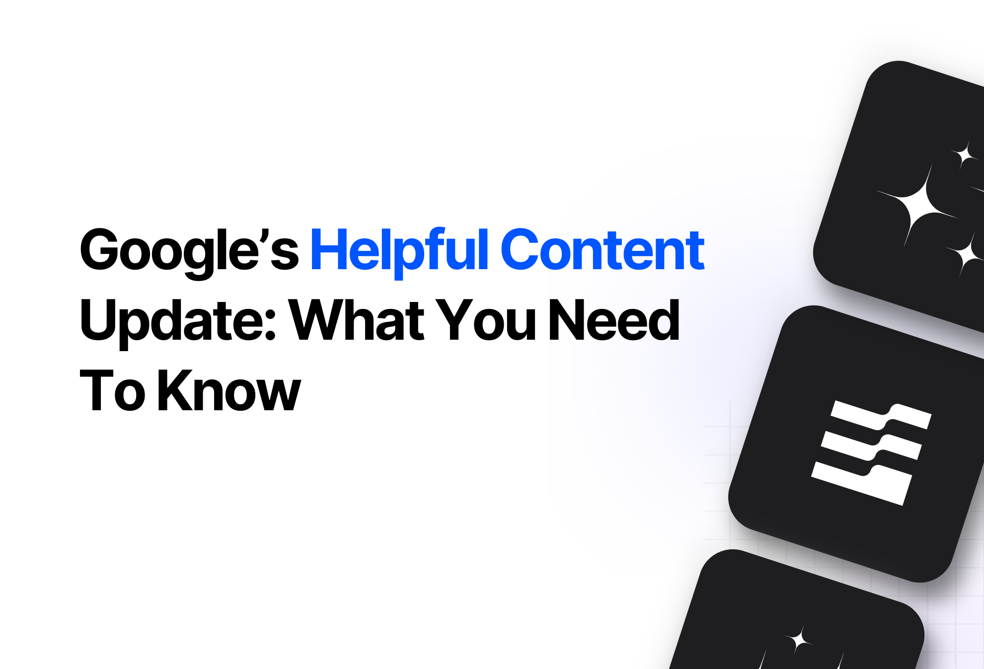 Google's Helpful Content Update: What You Need To Know