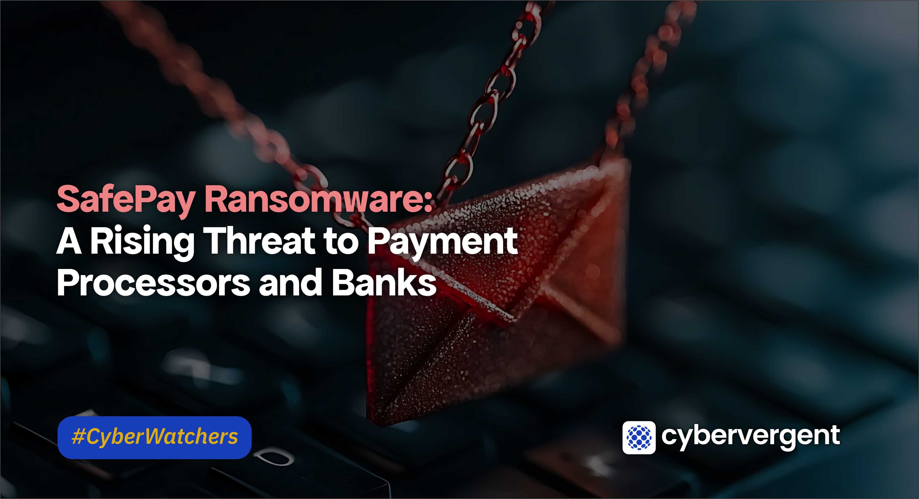 SafePay Ransomware: A Rising Threat to Payment Processors and Banks