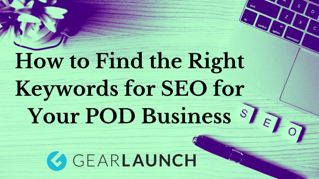 HOW TO FIND THE RIGHT KEYWORDS FOR SEO FOR YOUR POD BUSINESS