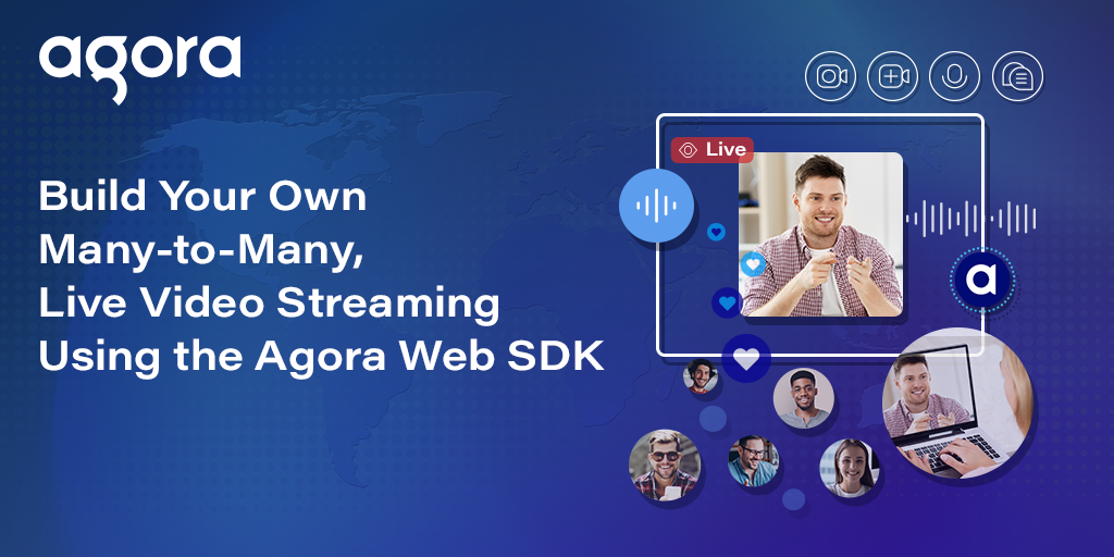Build Your Own Many To Many, Live Video Streaming Using the Agora Web SDK