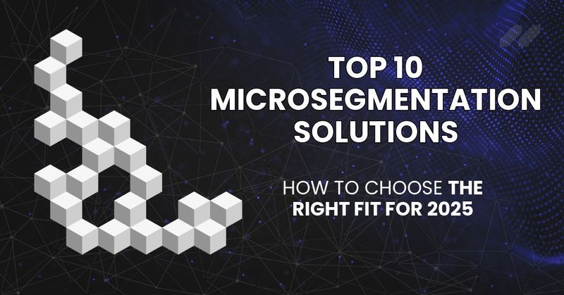 Top 10 Microsegmentation Solutions & How To Choose The Right Fit For 2025