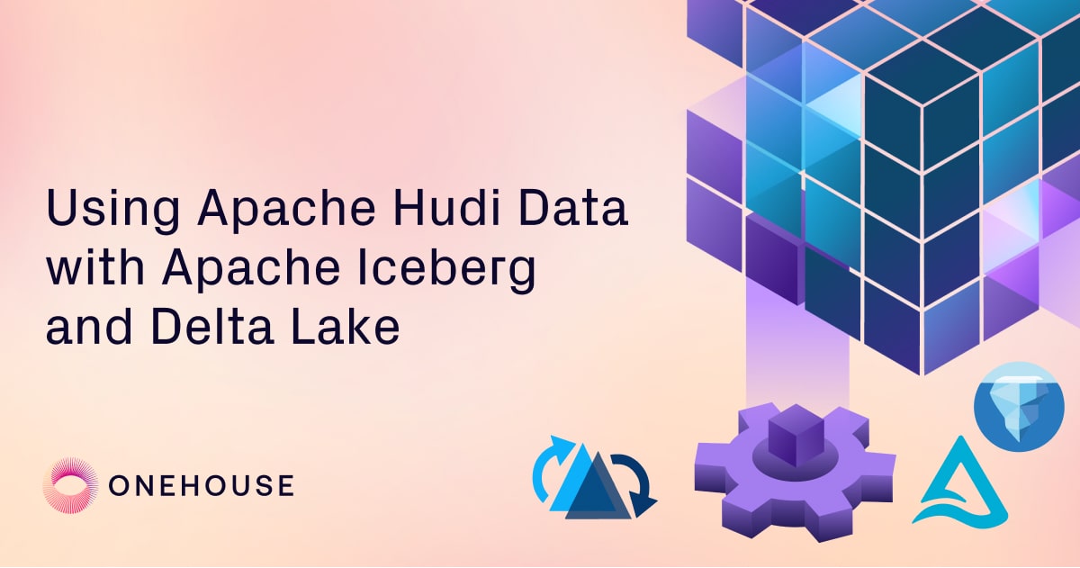 Using Apache Hudi™ Data with Apache Iceberg™ and Delta Lake