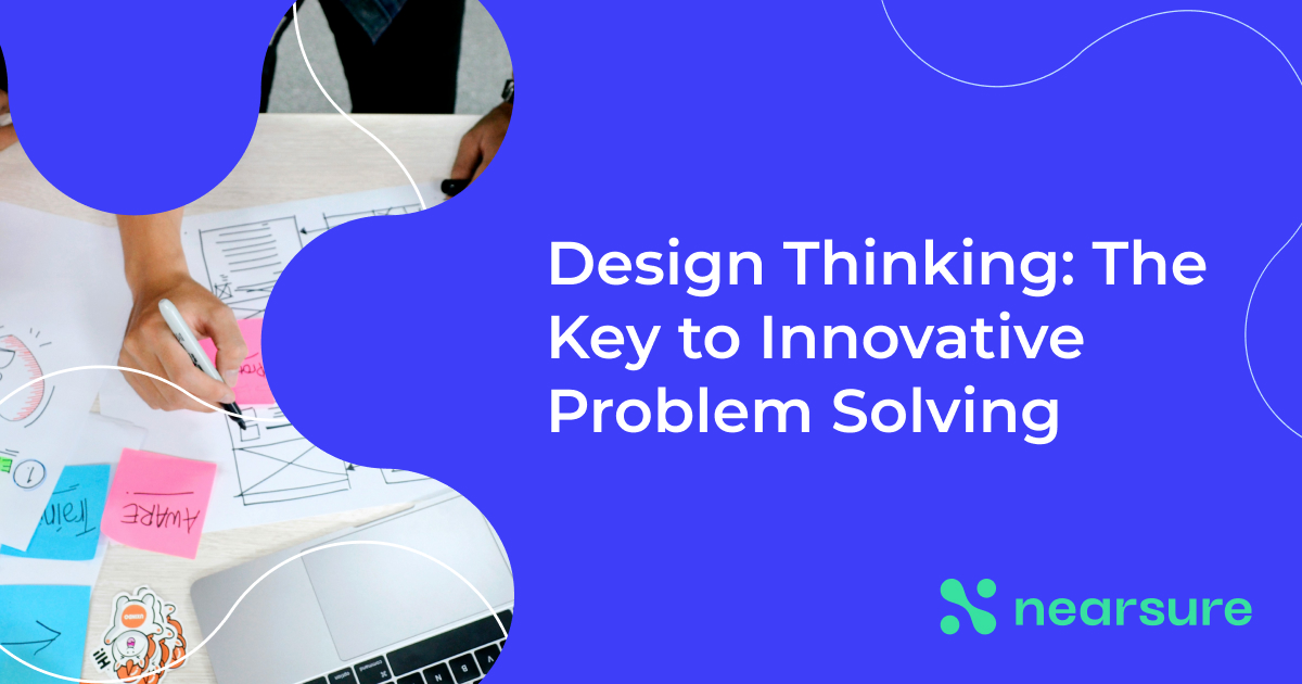 Design Thinking: The Key to Innovative Problem Solving | Nearsure