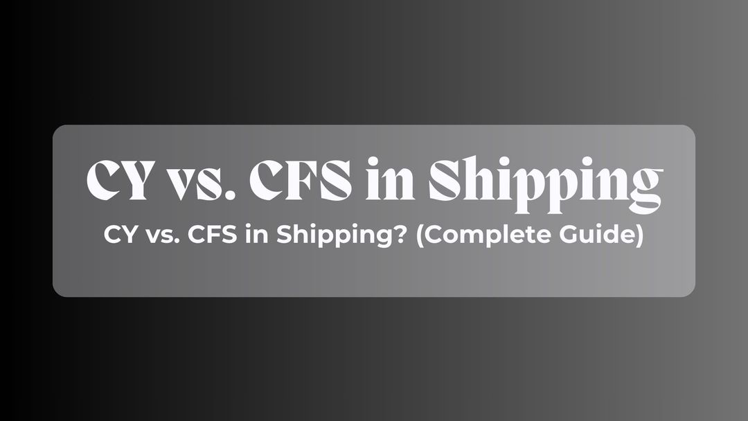 CY vs. CFS in Shipping: Key Differences, Benefits, and Best Use Cases