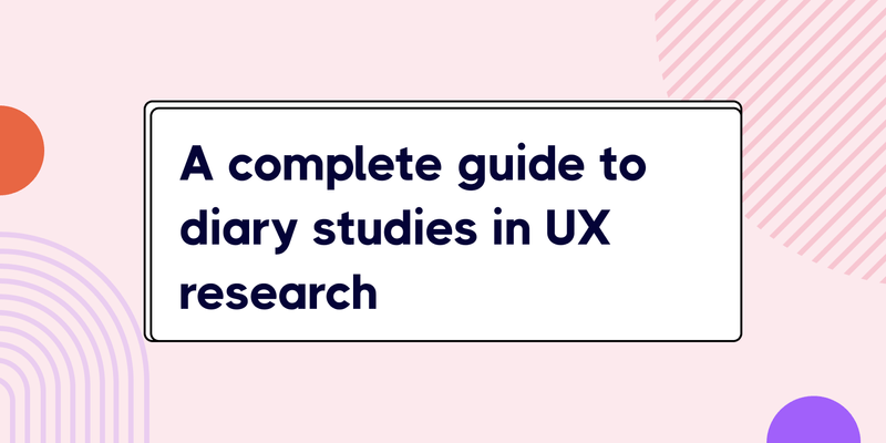 A complete guide to diary studies in UX research | Looppanel