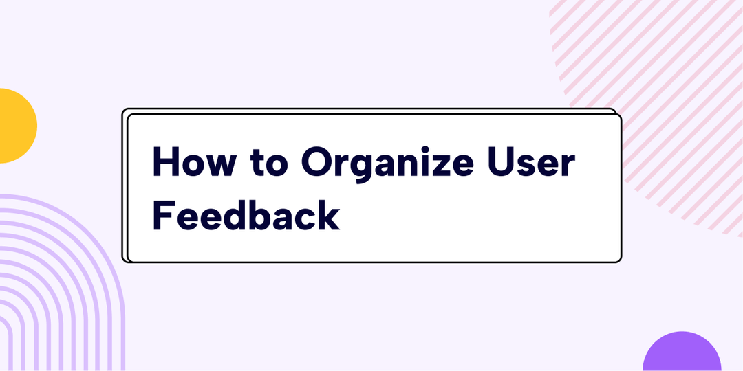 How to Organize User Feedback: A Complete Guide for Product Teams ...