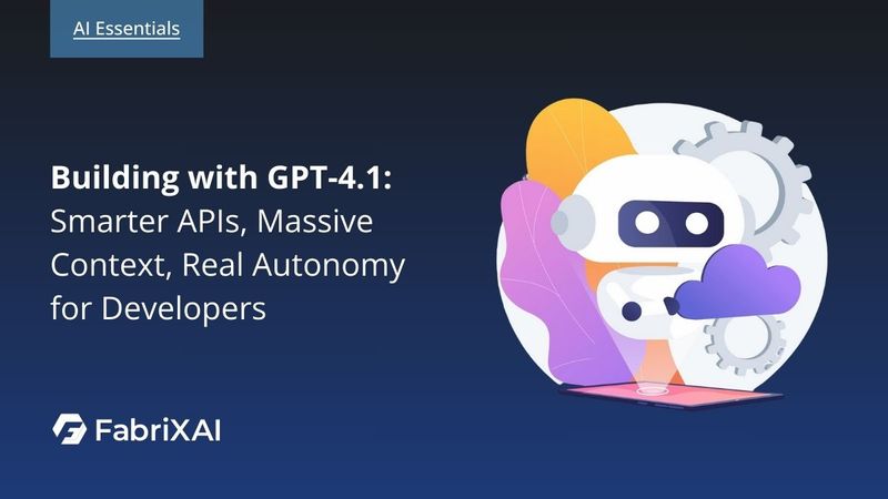 Building with GPT-4.1: Smarter APIs, Massive Context, Real Autonomy for Developers | Blog | FabriXAI