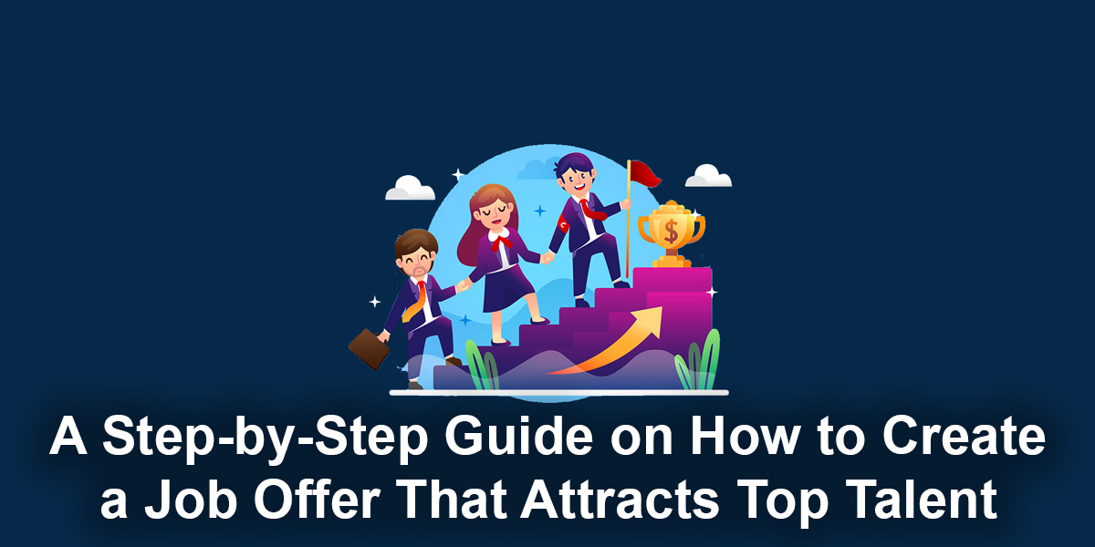 A Step-by-Step Guide on How to Create a Job Offer That Attracts Top Talent