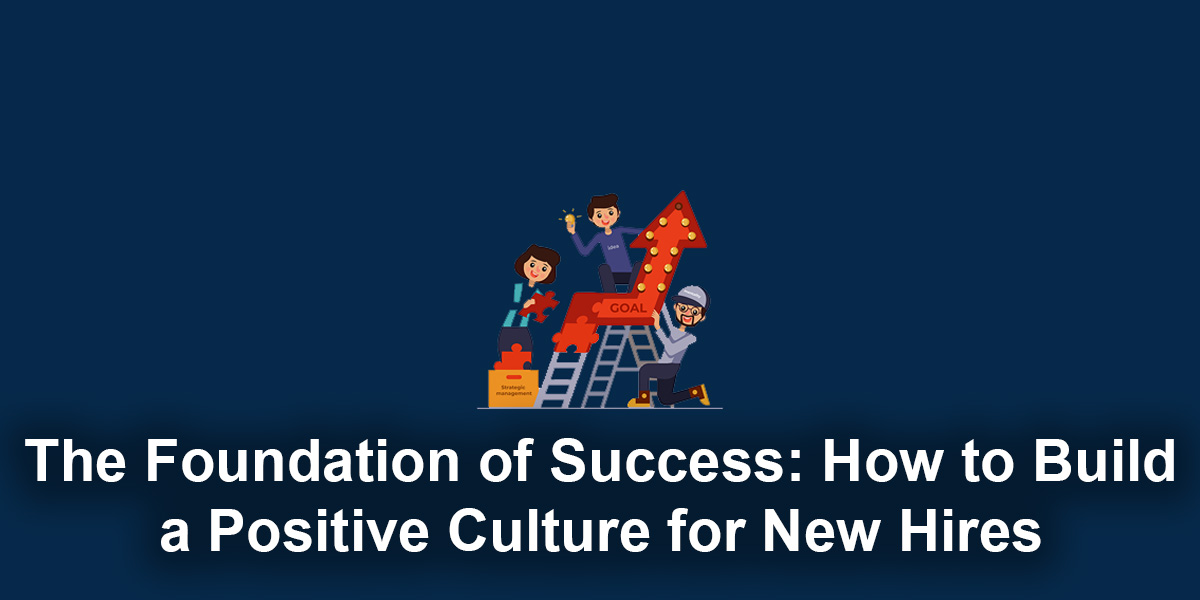 The Foundation of Success: How to Build a Positive Culture for New Hires