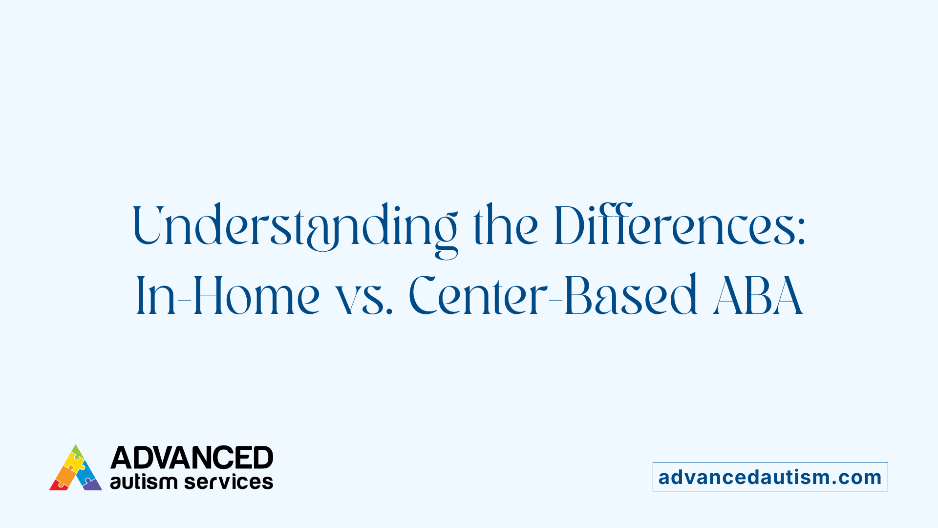 How to Choose Between In-Home and Center-Based ABA Therapy | Advanced Autism Services