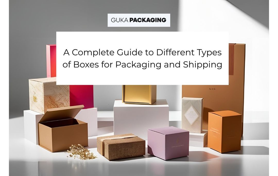 A Complete Guide to Different Types of Boxes for Packaging and Shipping