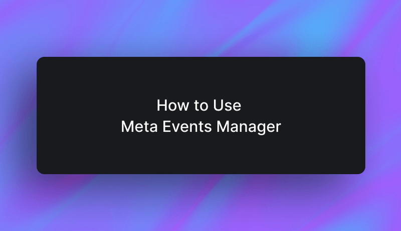 How to Use Meta Events Manager in 2025