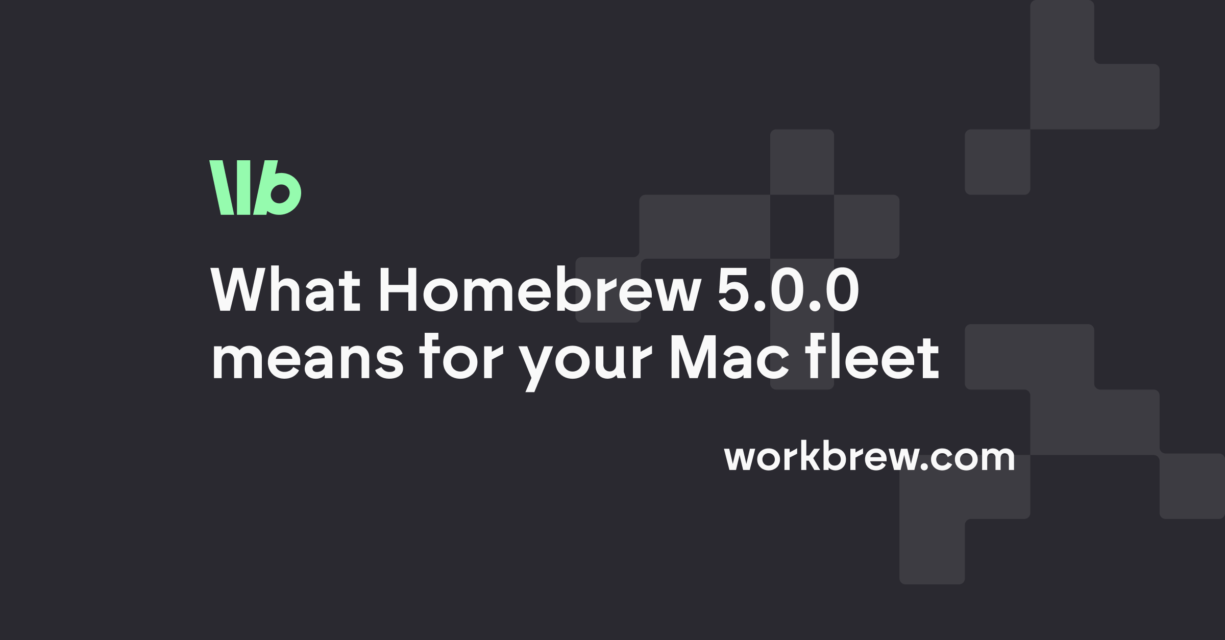 What Homebrew 5.0.0 means for your Mac fleet - Workbrew Blog