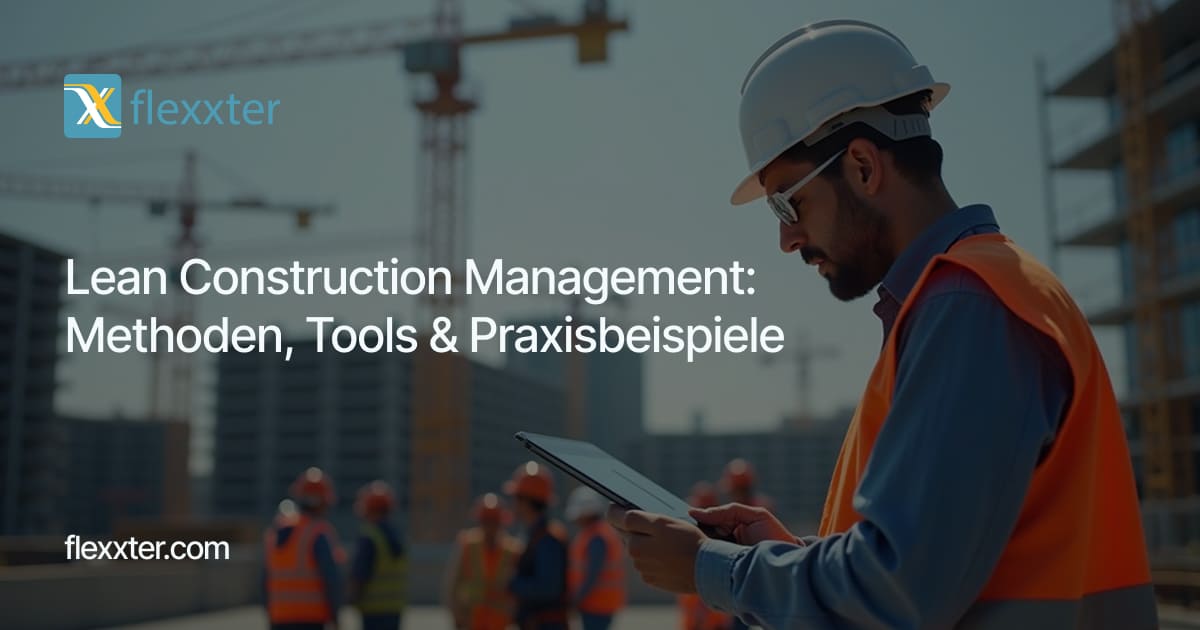 Lean Construction Management: Methoden, Tools & Praxisbeispiele | Blog | Flexxter