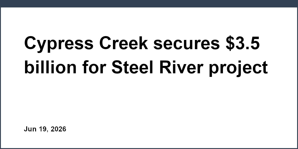 Cypress Creek secures $3.5 billion for Steel River project