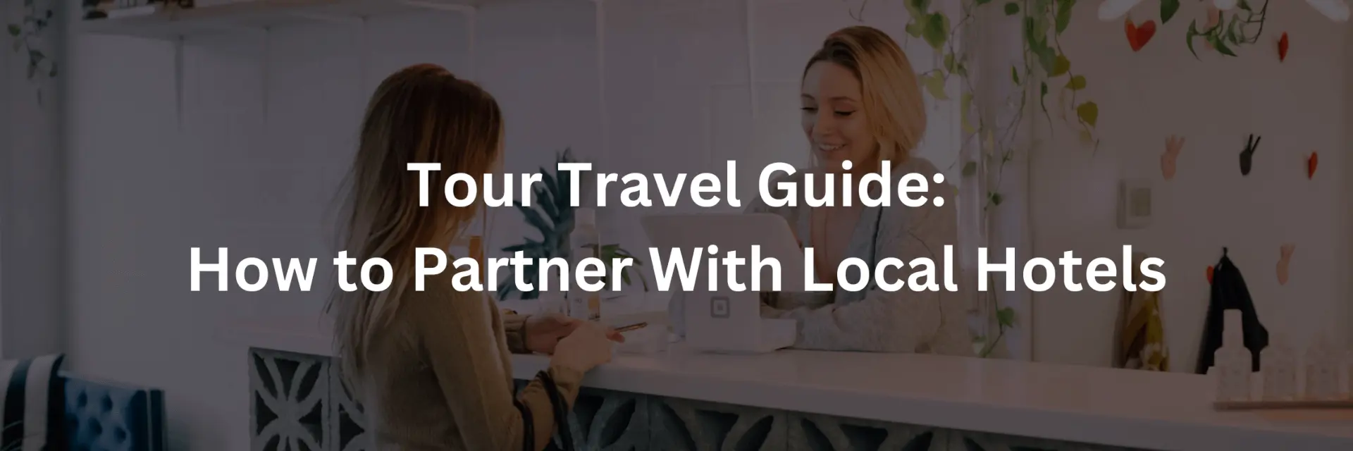 Tour Operator Guide: How to Partner With Local Hotels