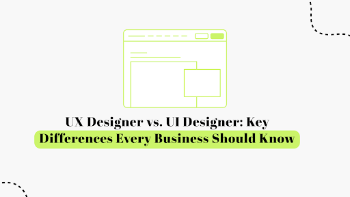 UX Designer vs UI Designer: Key Differences Every Business Should Know