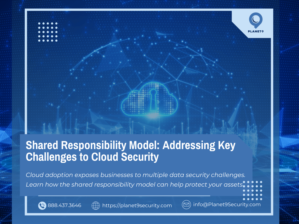 Shared Responsibility Model: Addressing Key Challenges to Cloud Security | Planet 9 Inc.