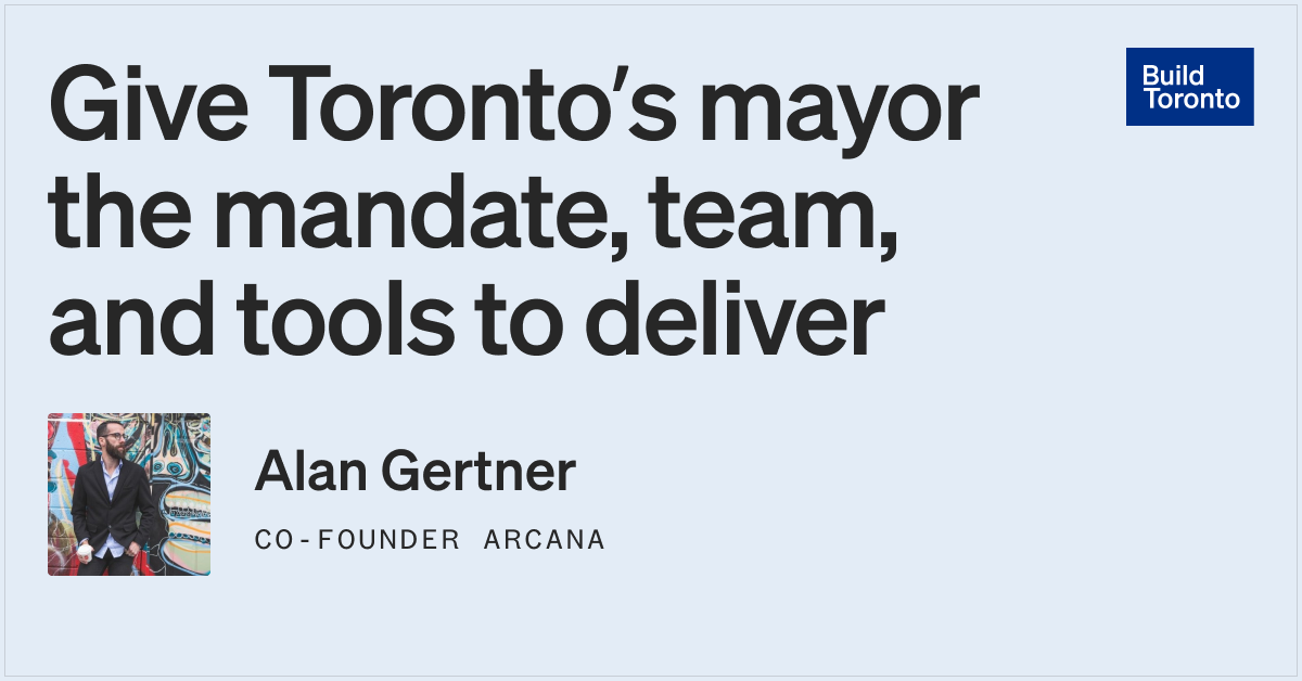 Give Toronto’s Mayor the Mandate, Team, and Tools to Deliver